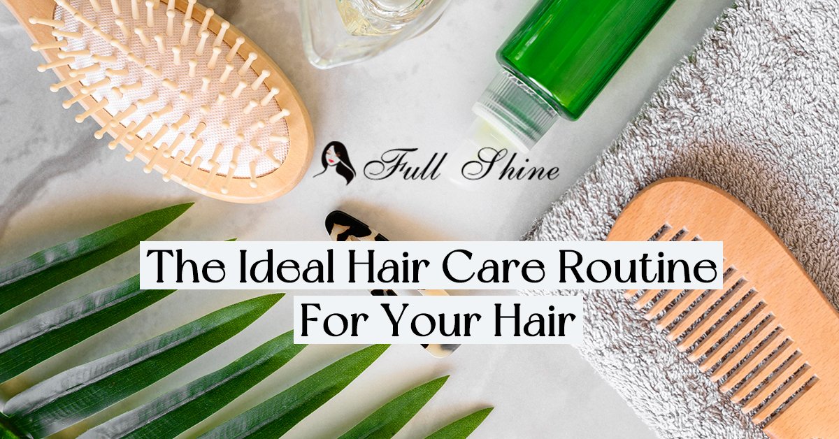 The Ideal Hair Care Routine For Your Hair – Full Shine